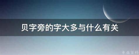 贝字旁的字大多与什么有关 业百科