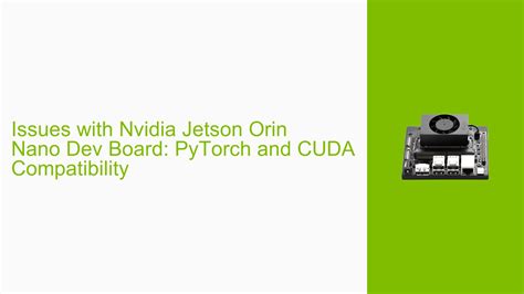 Issues With Nvidia Jetson Orin Nano Dev Board Pytorch And Cuda Compatibility Help Docs For