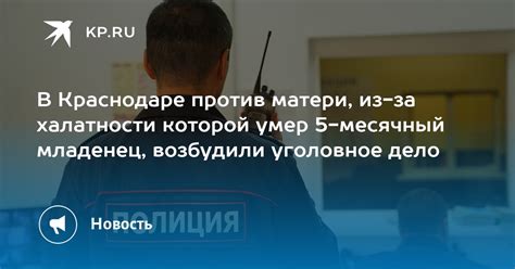 В Краснодаре против матери из за халатности которой умер 5 месячный младенец возбудили