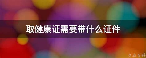 取健康证需要带什么证件 业百科