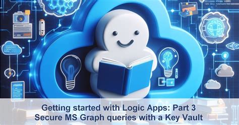 Getting Started With Logic Apps Part 3 Secure Ms Graph Queries With A Key Vault Syst And Deploy