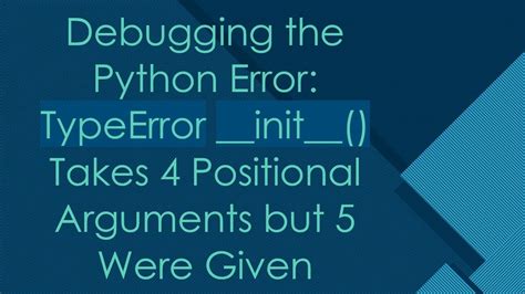 Debugging The Python Error Typeerror Init Takes 4 Positional Arguments But 5 Were Given