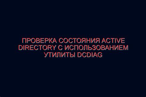 Dcdiag Проверка здоровья Active Directory с помощью одной утилиты