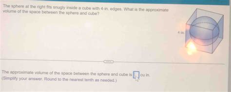 solved the sphere at the right fits snugly inside a cube with 4 in