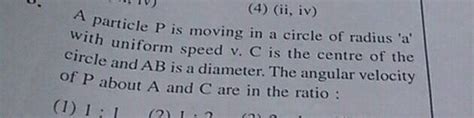 Ii Iv Particle P Is Moving In A Circle Of Radius Al Uniform Speed V C Is The Centre Of