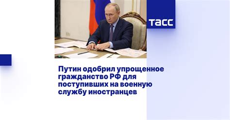 Путин одобрил упрощенное гражданство РФ для поступивших на военную службу иностранцев