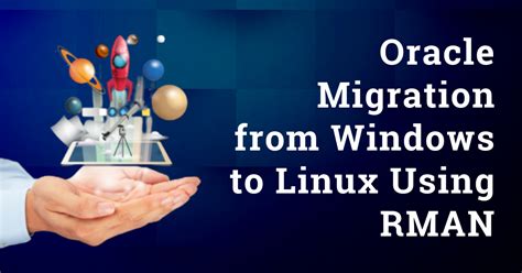 Oracle Database Migration From Windows To Linux Using Rman
