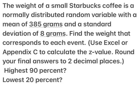 solved the weight of a small starbucks coffee is a normally distributed random variable with a