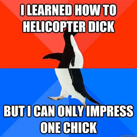 I Learned How To Helicopter Dick But I Can Only Impress One Chick