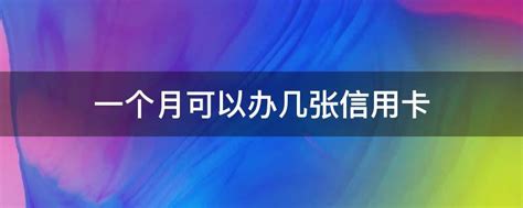 一个月可以办几张信用卡 业百科