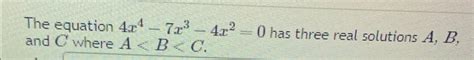 Solved The Equation 4x4 7x3 4x2 0 ﻿has Three Real Solutions