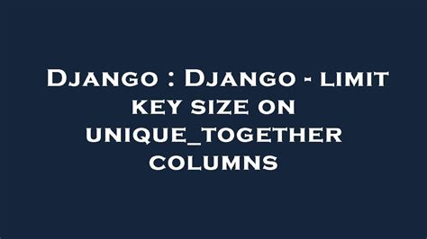 Django Django Limit Key Size On Uniquetogether Columns Youtube