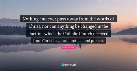 Nothing Can Ever Pass Away From The Words Of Christ Nor Can Anything Quote By Pope Pius Ix
