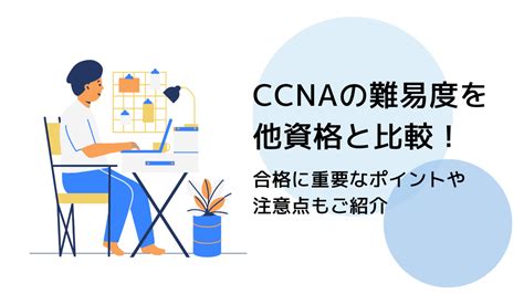 Ccnaの難易度を他資格と比較！合格率を上げるポイントや注意点もご紹介 活学（ikigaku）キャリアblog