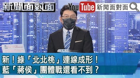 《新！綠「北北桃」連線成形！藍「蔣侯」團體戰還看不到？》【新聞面對面】20220721 Youtube