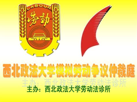 模拟仲裁西北政法大学争议模拟劳动仲裁庭 西北政法大学劳动法诊所