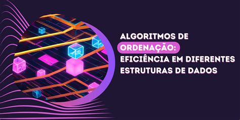 Algoritmos De Ordenação Eficiência Em Diferentes Estruturas De Dados
