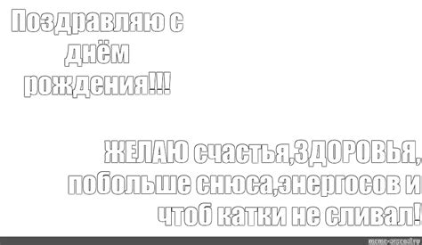 Meme Поздравляю с днём рождения ЖЕЛАЮ счастья ЗДОРОВЬЯ побольше снюса энергосов и чтоб