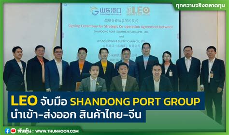 Leo จับมือ Shandong Port Group นำเข้า ส่งออก สินค้าไทย จีน