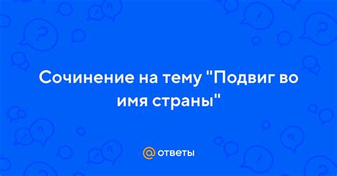Ответы Mail Сочинение на тему Подвиг во имя страны
