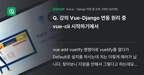 강의 Vue Django 연동 원리 중 Vue Cli 시작하기에서 인프런 커뮤니티 질문and답변