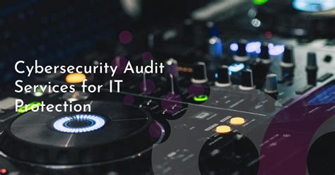 Cybersecurity Audit Services For It Protection