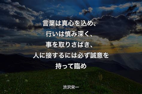 言葉は真心を込め、行いは慎み深く、事を取りさばき、人に接するには必ず誠意を持って臨め 渋沢栄一