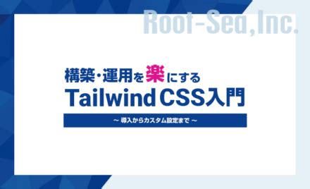 構築運用を楽にする Tailwind CSS 入門 導入からカスタム設定まで Root Sea Plus ブログ 株式会社ルートシー
