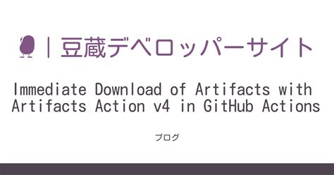 Immediate Download Of Artifacts With Artifacts Action V4 In Github Actions Mamezou Developer