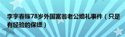 李宇春嫁78岁外国富翁老公婚礼事件（只是有经验的保镖）草根科学网