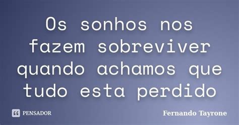 Os Sonhos Nos Fazem Sobreviver Quando Fernando Tayrone Pensador