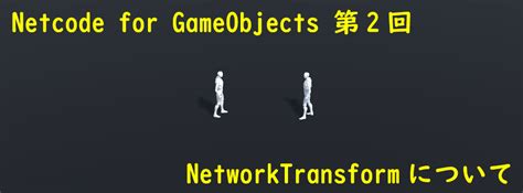 Netcode For Gameobjectsの機能紹介 Networktransformコンポーネントについて Activ8 Tech Blog