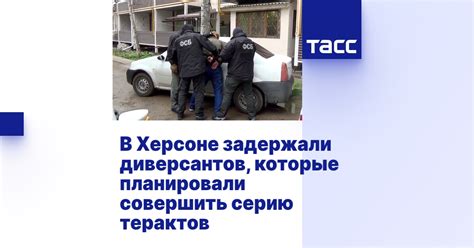 В Херсоне задержали диверсантов которые планировали совершить серию терактов ТАСС