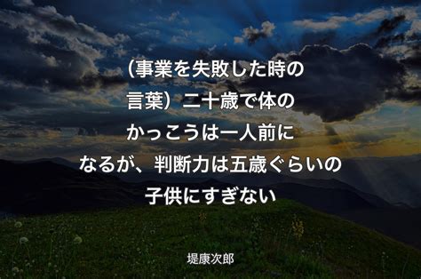 （事業を失敗した時の言葉）二十歳で体のかっこうは一人前になるが、判断力は五歳ぐらいの子供にすぎない 堤康次郎