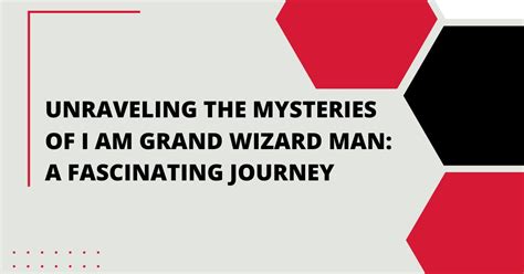 Unraveling The Mysteries Of I Am Grand Wizard Man A Fascinating Journey