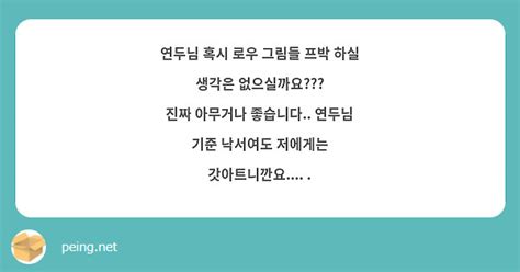 연두님 혹시 로우 그림들 프박 하실 생각은 없으실까요 진짜 아무거나 좋습니다 연두님 기준 Peing 質問箱