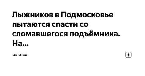 Лыжников в Подмосковье пытаются спасти со сломавшегося подъёмника На… Царьград Дзен