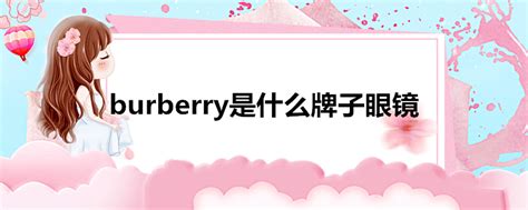burberry是什么牌子眼镜 业百科