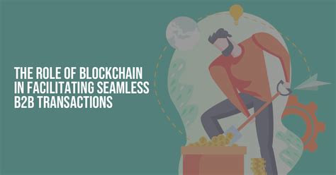 The Role Of Blockchain In Facilitating Seamless B2b Transactions