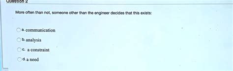Solved Question 2 More Often Than Not Someone Other Than The Engineer Decides That This