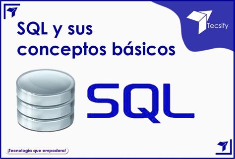 Qué Es Sql Y Cuáles Son Sus Comandos Básicos Tecsify Blog