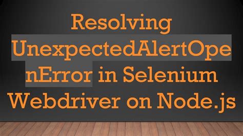 Resolving Unexpectedalertopenerror In Selenium Webdriver On Nodejs Youtube