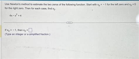 Solved Use Newton S Method To Estimate The Two Zeros Of The Chegg