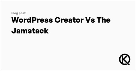 Wordpress Creator Vs The Jamstack Kev Quirk