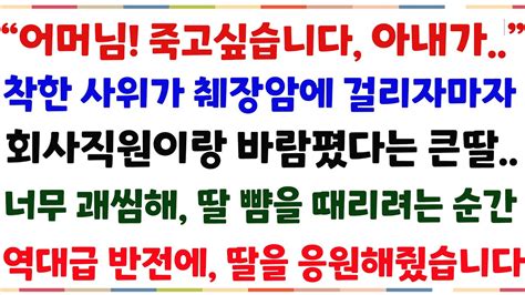 반전신청사연어머님 너무 힘이듭니다 착한사위가 췌장암에 걸리자 회사직원이랑 바람폈다는 큰딸너무 괘씸해 딸을 훈계하려하자