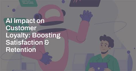 Ai Impact On Customer Loyalty Boosting Satisfaction And Retention
