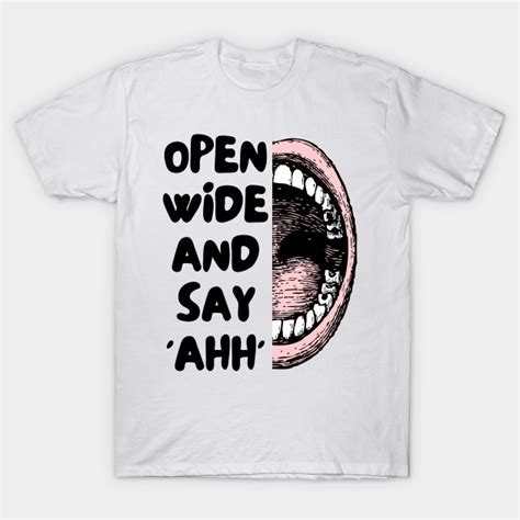 Open Wide And Say Ahh Open Wide And Say Ahh T Shirt Teepublic