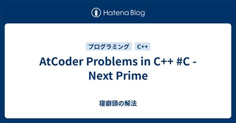 Atcoder Problems In C C Next Prime 寝癖頭の解法 Atcoder Problems In C C Next Prime 寝癖頭の解法