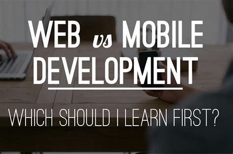 Web Vs Mobile Development Which Should I Learn First Course Report