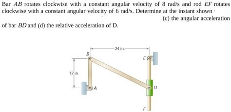 Solved Bar Ab Rotates Clockwise With A Constant Angular Velocity Of 8 Rad S And Rod Ef Rotates